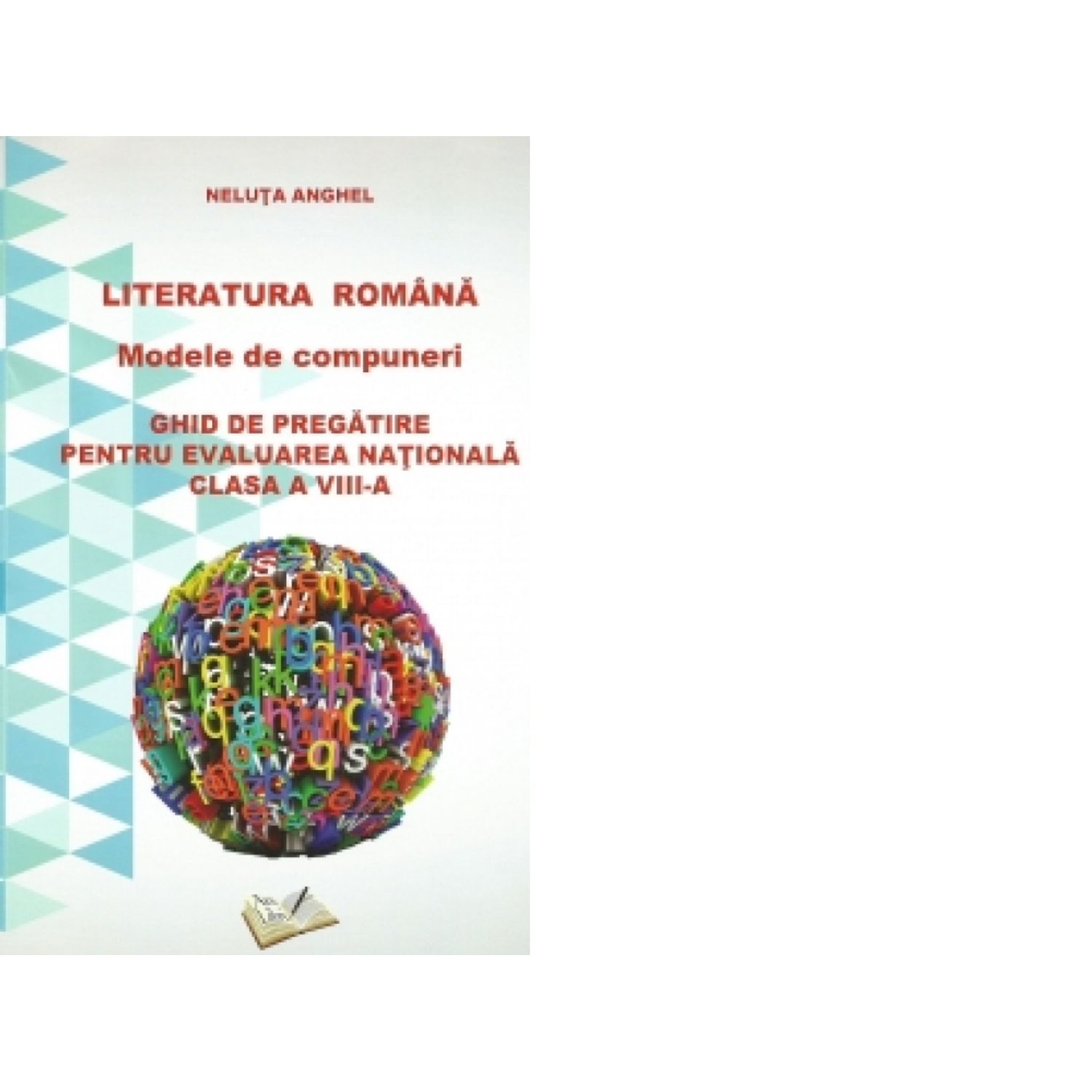 Neluta Anghel - Literatura romana. Modele de compuneri. Ghid de ...